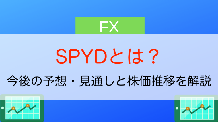 SPYDとは？今後の価格予想・見通しと株価推移を徹底解説！｜今すぐ始めるFX投資